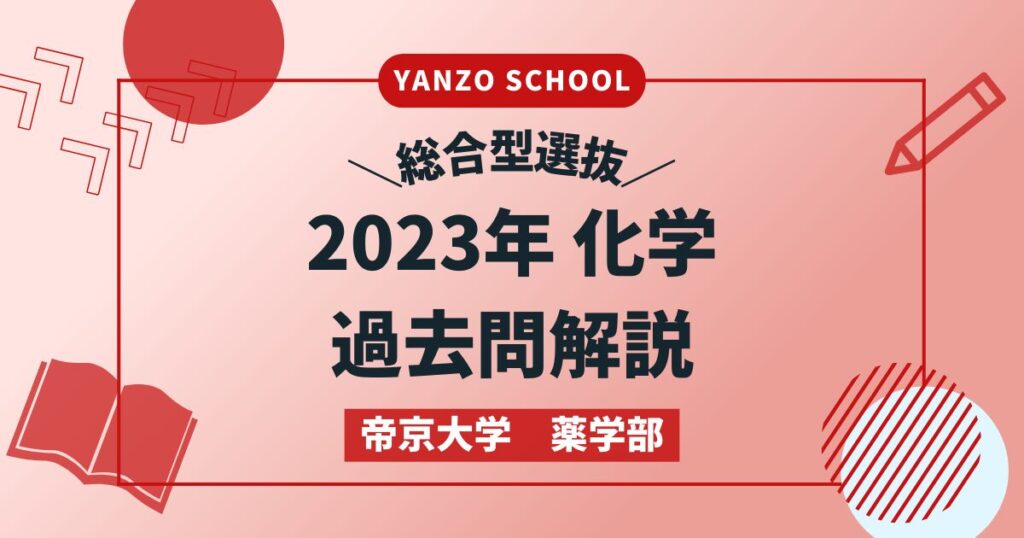2023 帝京大学 薬学部 総合型選抜 化学過去問解説 - 総合型選抜・学校推薦型選抜 専門塾 YANZO school